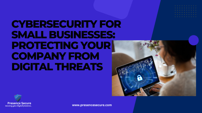 Cybersecurity For Small Businesses: Protecting Your Company From Digital Threats - Presence Secure